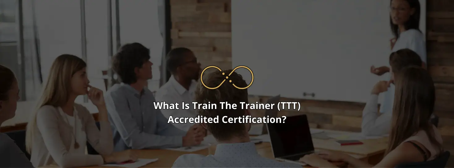 What Is Train The Trainer (TTT) Accredited Certification?